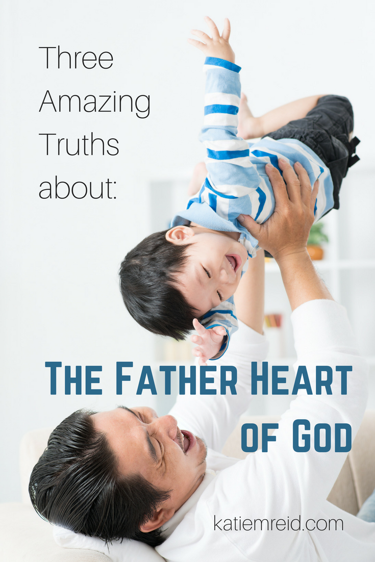 Three Amazing Truths about the Father's Heart Toward You - Katie M. Reid